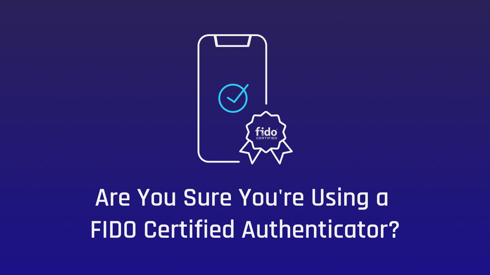Are You Using a FIDO Certified Authenticator?