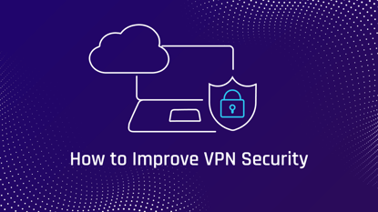 5 VPN Security Best Practices for a Stronger Security Posture