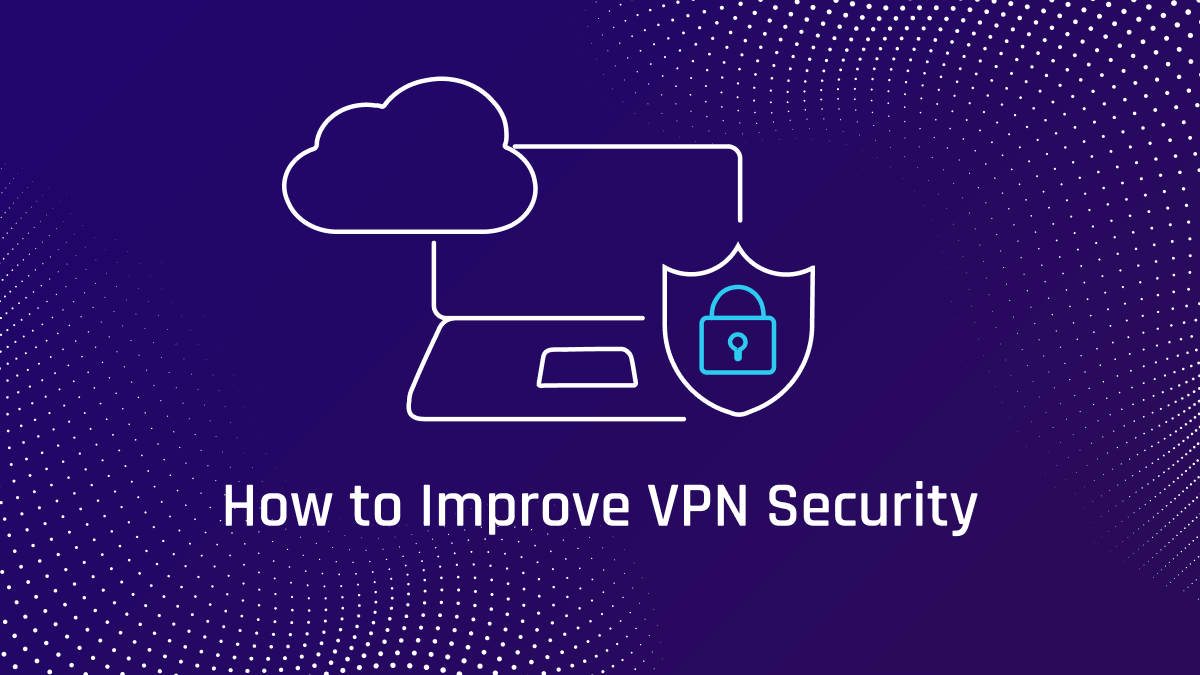 5 VPN Security Best Practices for a Stronger Security Posture